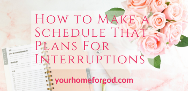 How to Make a Schedule That Plans For Interruptions||Your Home For God