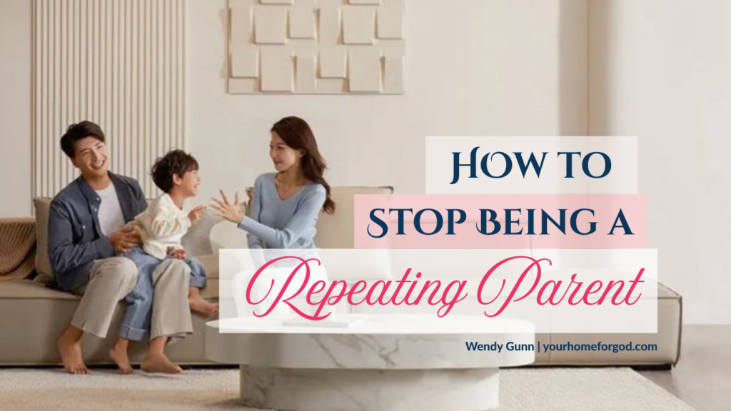 How to Stop Being a Repeating Parent Parenting | Your Home For God